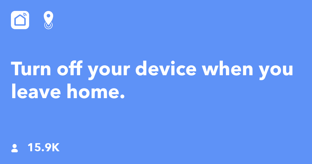 Turn off your device when you leave home. - IFTTT